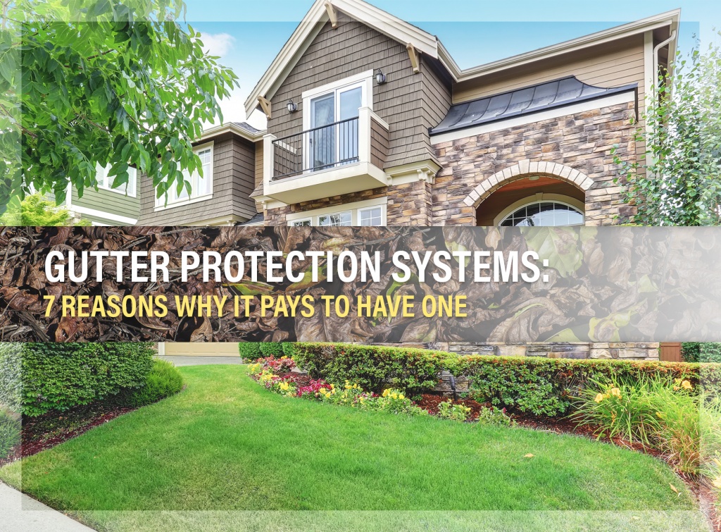 Gutter Protection Systems: 7 Reasons Why It Pays to Have One